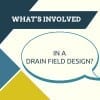 What’s Involved in a Drain Field Design? | Southern Water and Soil